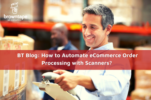 How to Automate eCommerce Order Processing with Scanners? - Browntape